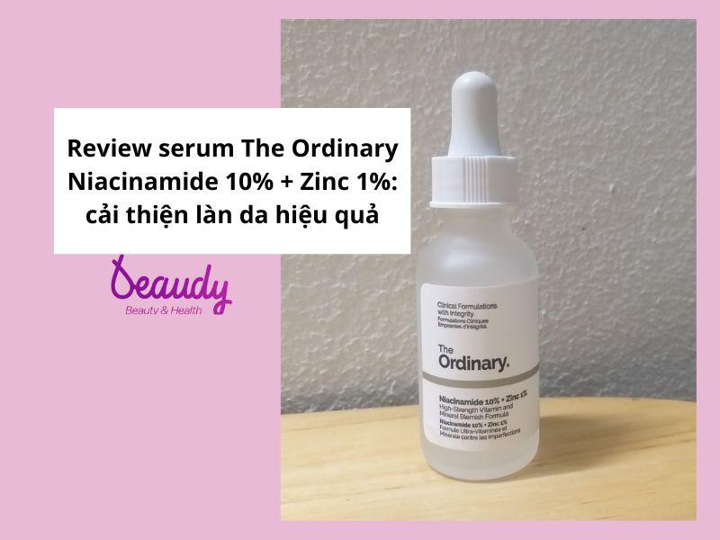 Review serum The Ordinary Niacinamide 10% + Zinc 1%: cải thiện hiệu quả mụn và thâm - Beaudy.vn