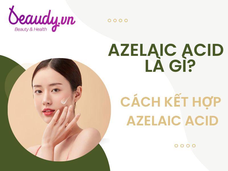 Azelaic Acid là gì? Cách kết hợp Azelaic Acid cùng các thành phần dưỡng ...