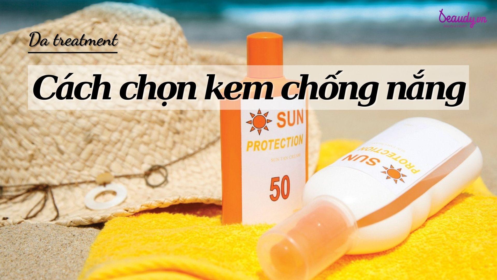 Cách chọn kem chống nắng cho da treatment: chống nắng toàn diện, bảo vệ ...