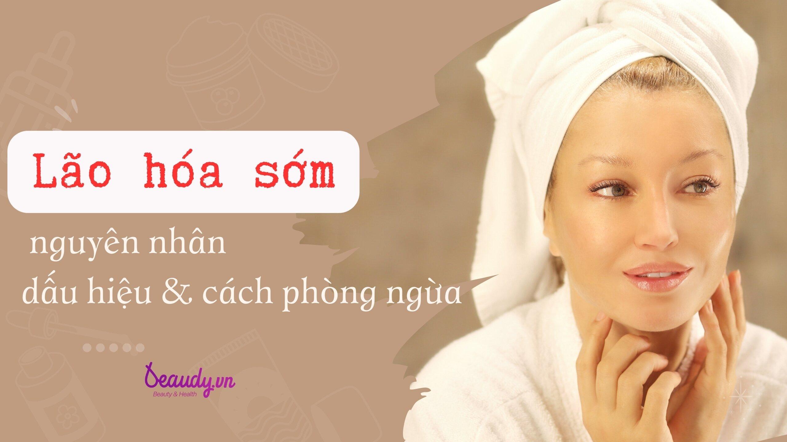 Lão hóa sớm: nguyên nhân, dấu hiệu và cách phòng ngừa hiệu quả nhất ...